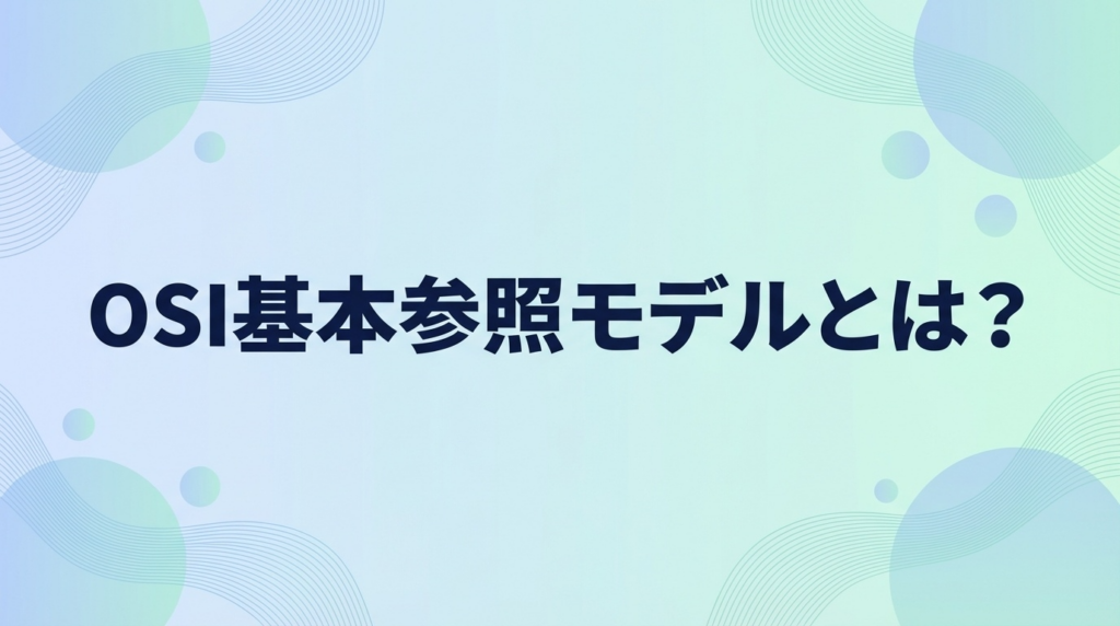 OSI基本参照モデルとは？7階層の役割と覚え方をわかりやすく解説【IPA試験対策】