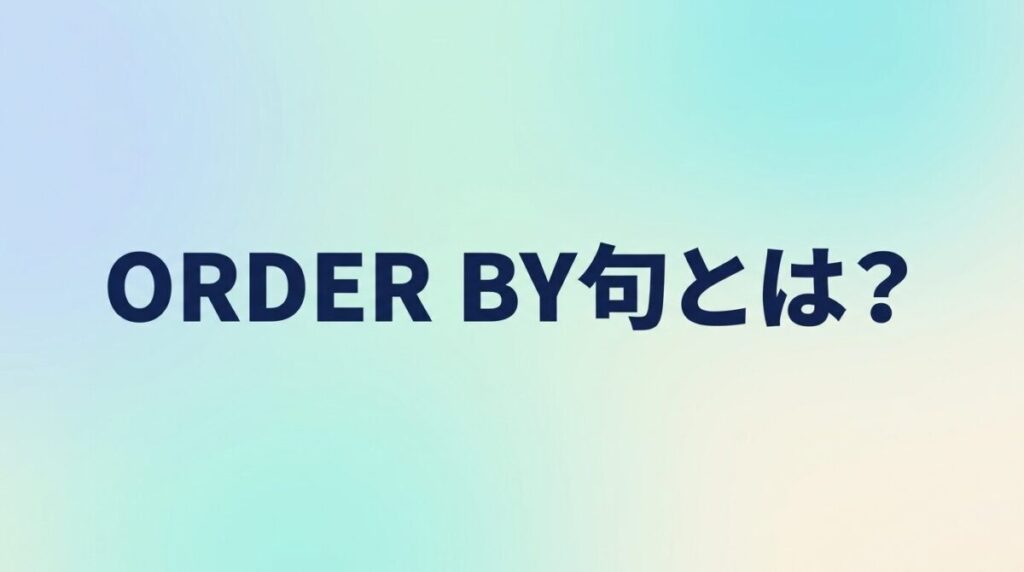 ORDER BY句とは？ASC・DESCの違いと複数列ソートを初心者向けに解説｜確認テスト付き